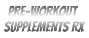 PRE-WORKOUT SUPPLEMENTS Rx - Diet, Nutrition, Supplements, Workouts ...